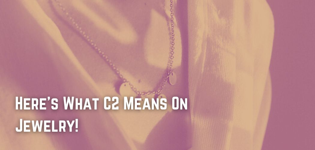 Here's What C2 Means On Jewelry!