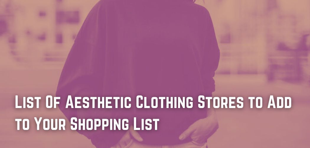 List Of Aesthetic Clothing Stores to Add to Your Shopping List