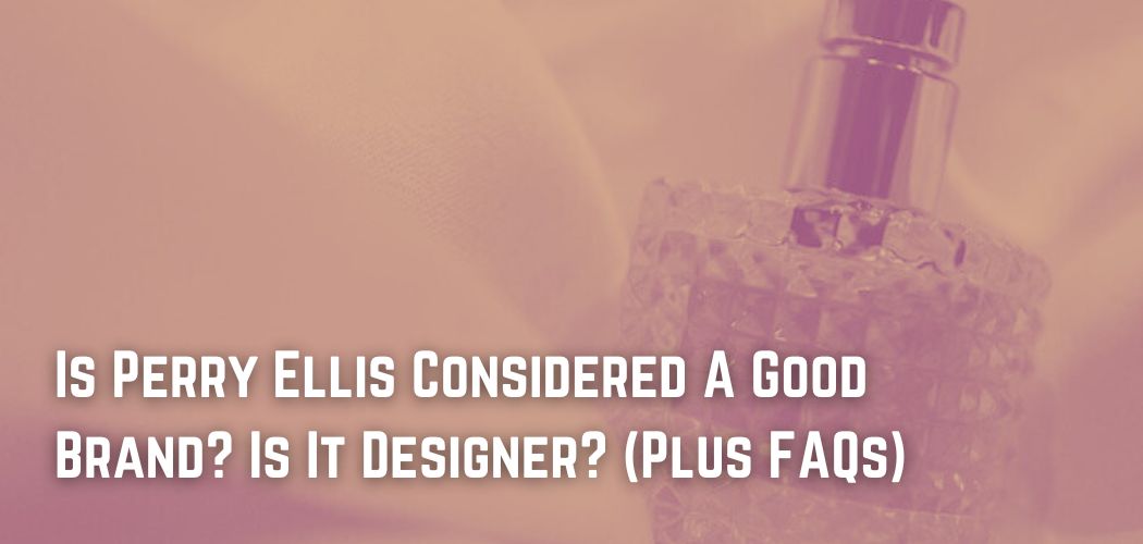 Is Perry Ellis Considered A Good Brand? Is It Designer? (Plus FAQs)