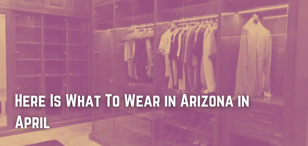 Here Is What To Wear in Arizona in April